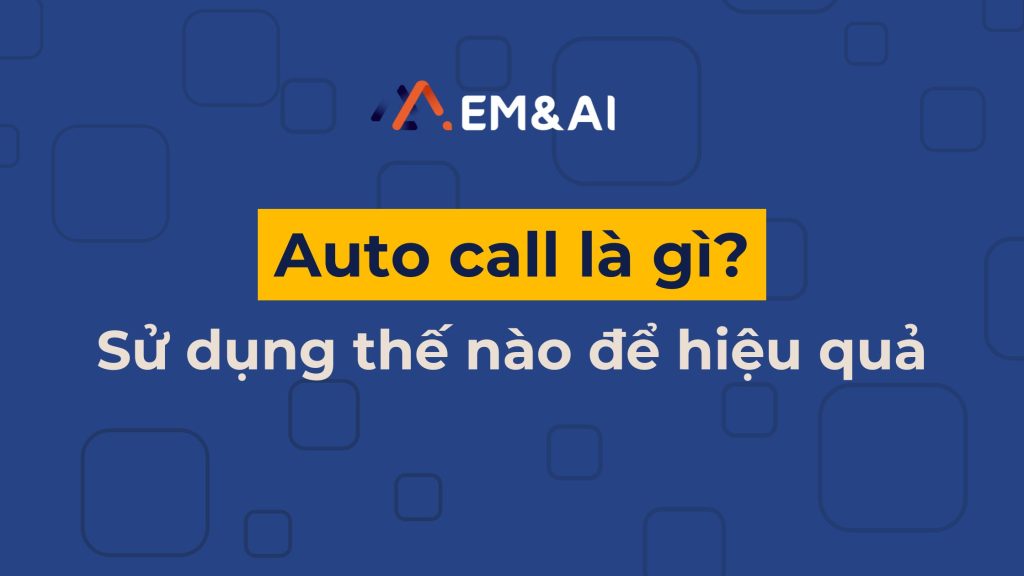 Auto call là gì? Sử dụng Auto call thế nào hiệu quả | EM and AI
